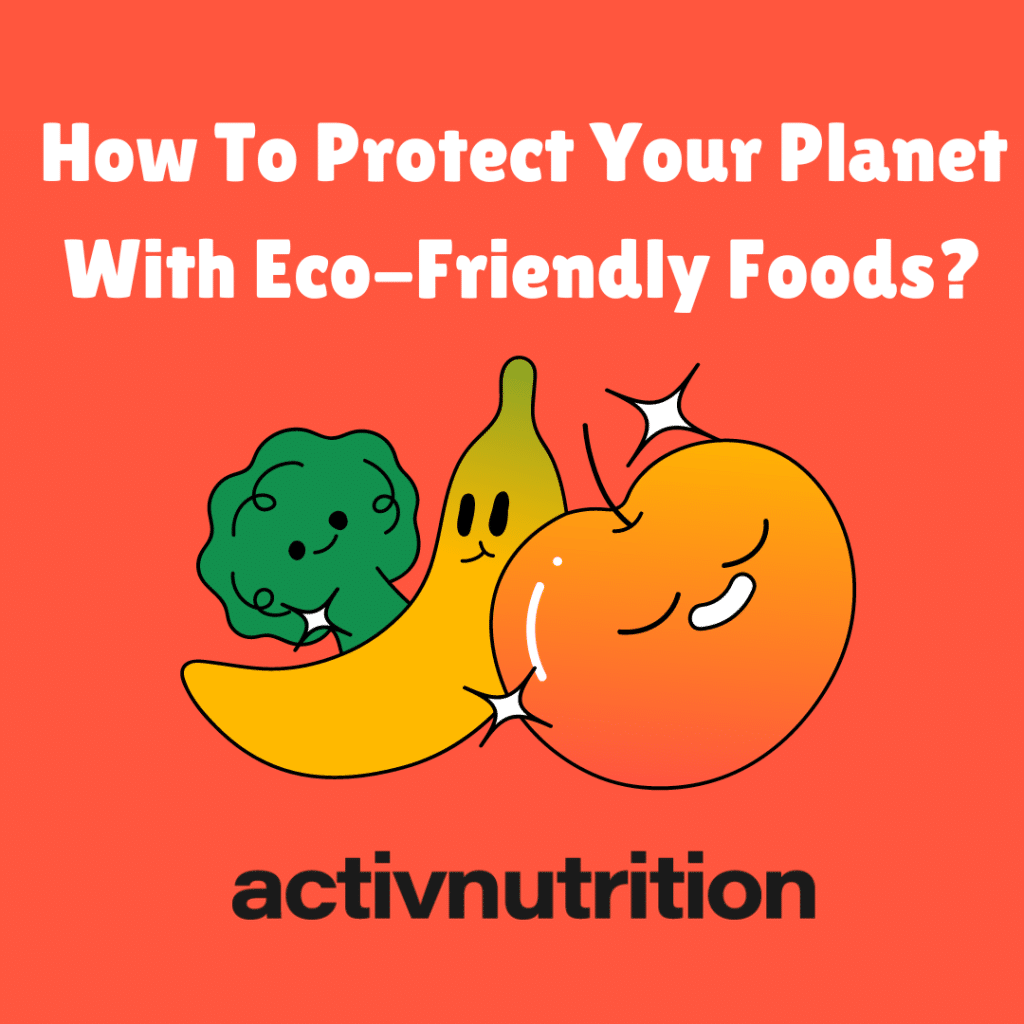 How To Protect Your Planet With Eco-Friendly Foods? - Activ Nutrition